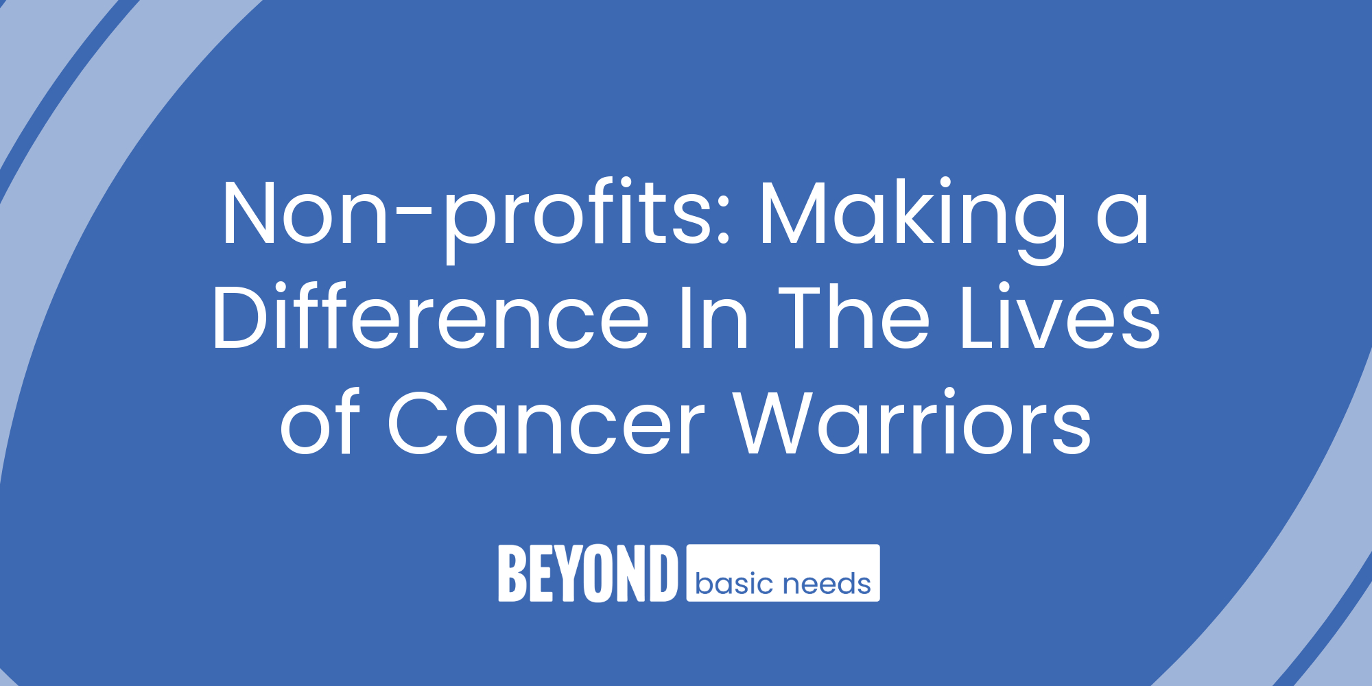 How Non-profits are Making a Difference in the Lives of Those Battling Cancer | Beyond Basic Needs