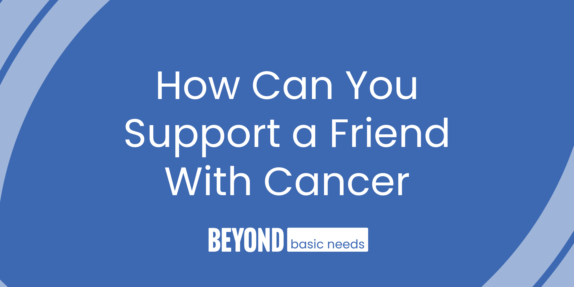 How Can I Support My Friend Who Was Diagnosed With Cancer? | Beyond Basic Needs