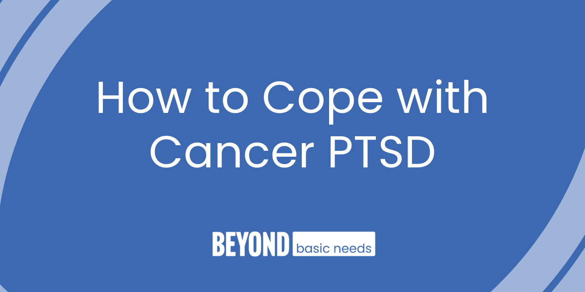 How to Cope with Cancer PTSD - Beyond Basic Needs