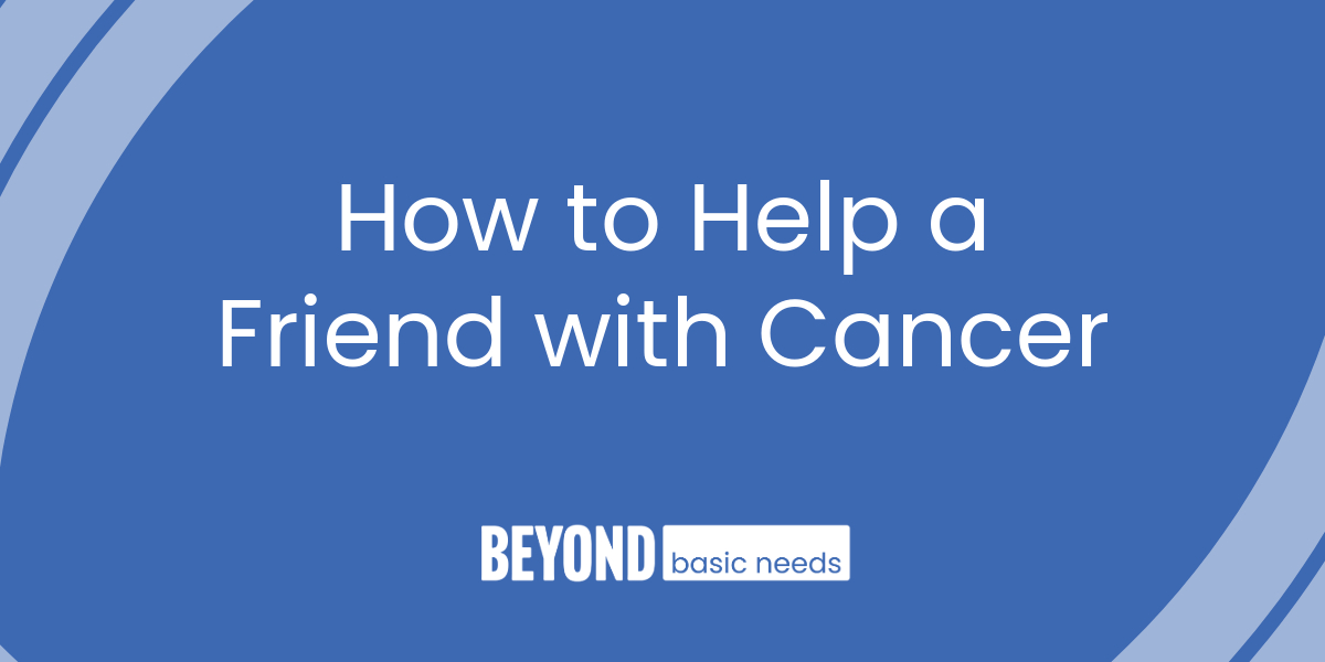 How to Help a Friend with Cancer - Beyond Basic Needs
