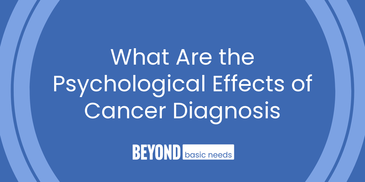 What Are the Psychological Effects of Cancer Diagnosis? - Beyond Basic Needs