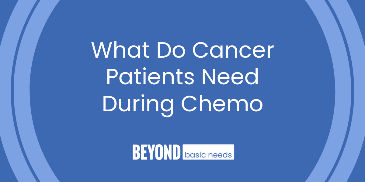What Do Cancer Patients Need During Chemo - Beyond Basic Needs