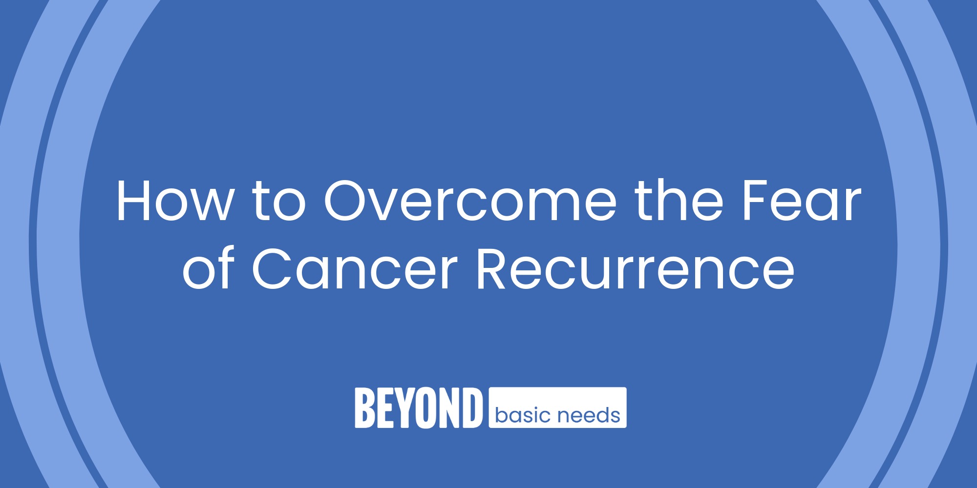 How to Overcome the Fear of Cancer Recurrence